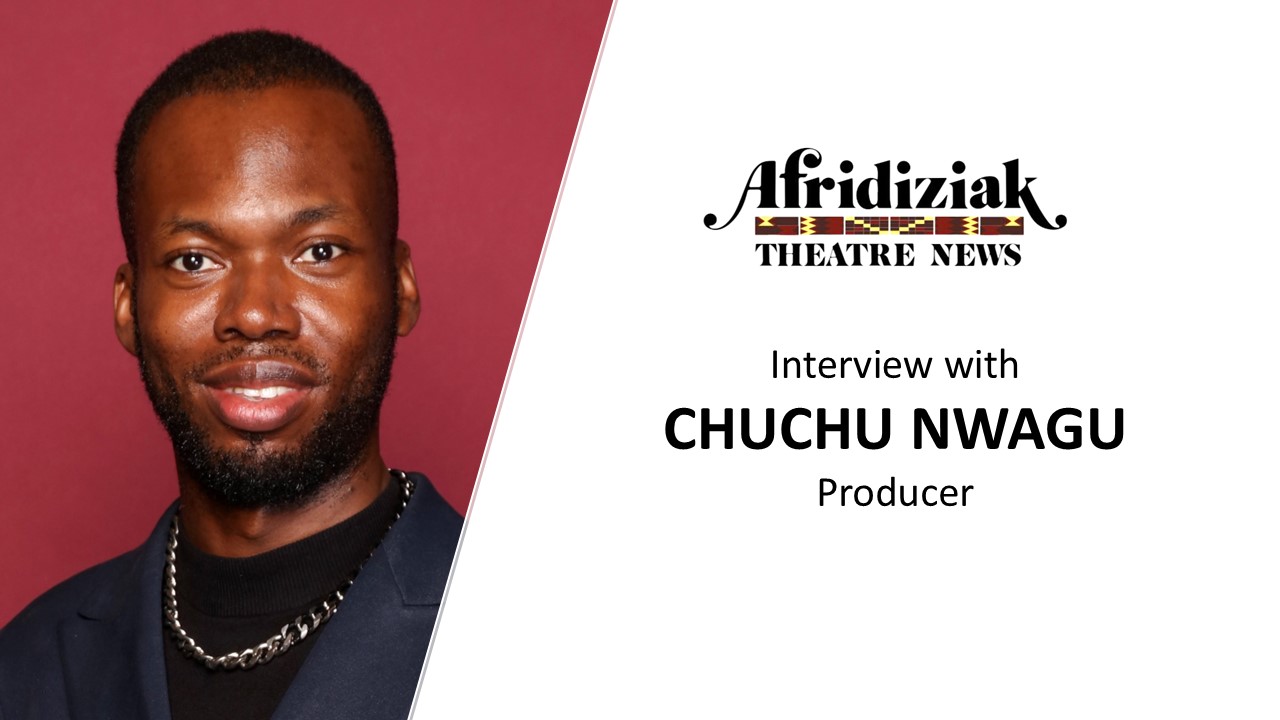 Chuchu Nwagu – interview • Afridiziak Theatre News